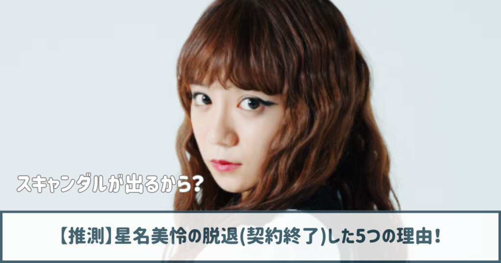 【推測】星名美怜の脱退(契約終了)した5つの理由！スキャンダルが出るから？｜asami-blog